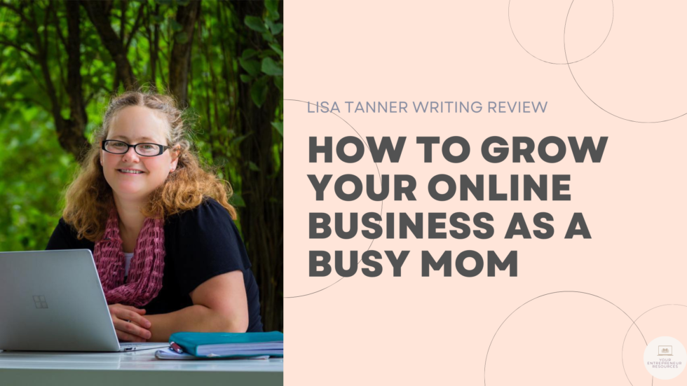 Lisa Tanner Writing Review: How To Grow Your Online Business As A Busy Mom